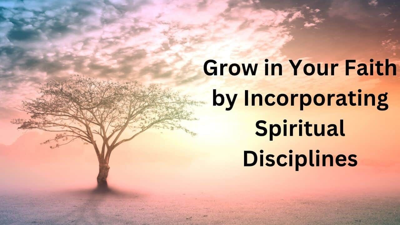 Grow in Your Faith by Incorporating Spiritual Disciplines | New Life